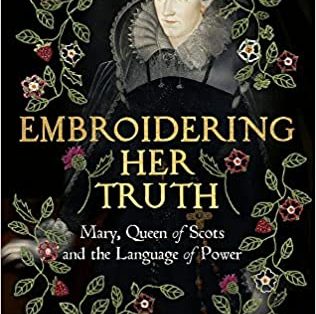 Embroidering Her Truth: Mary, Queen of Scots and the Language of Power